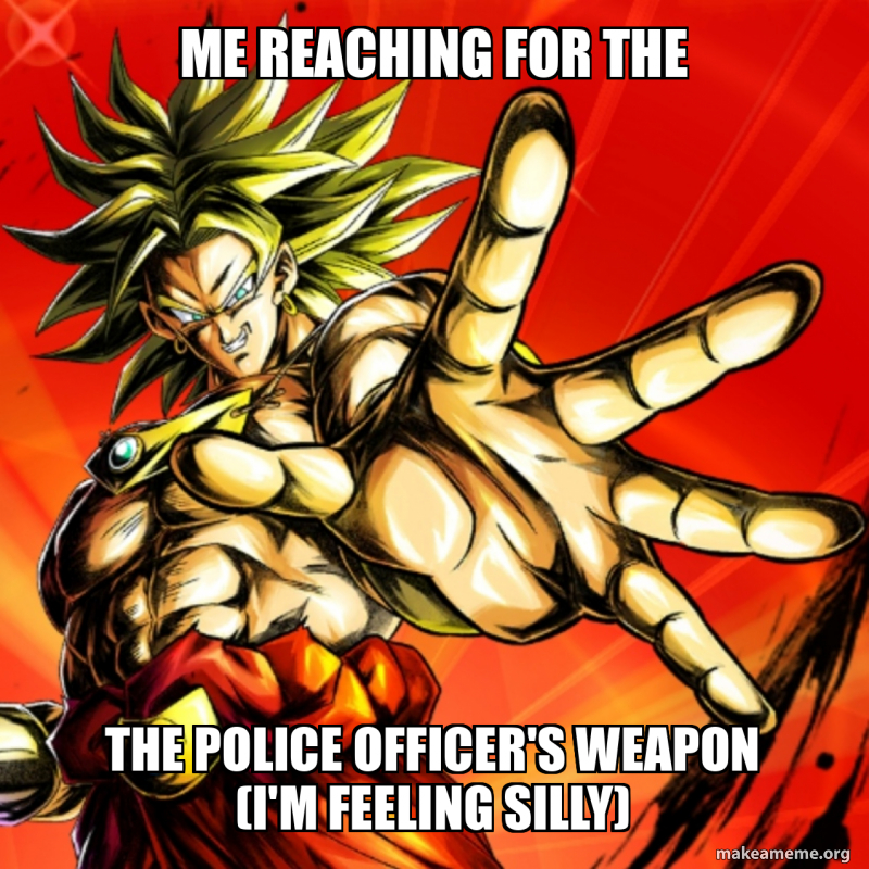 Me reaching for the The police officer's weapon (i'm feeling silly ...