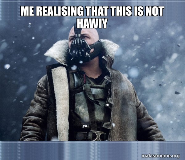 me realising that this is not Hawiy - Bane (born into it, molded by it ...