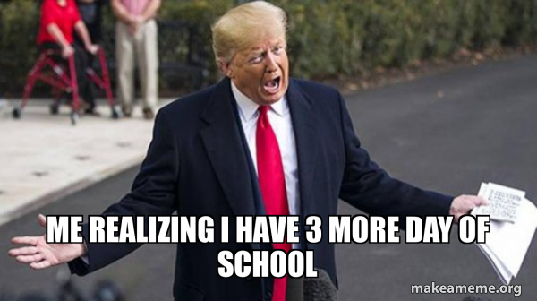 me realizing I have 3 more day of school - Trump - Impeachment Quid Pro ...