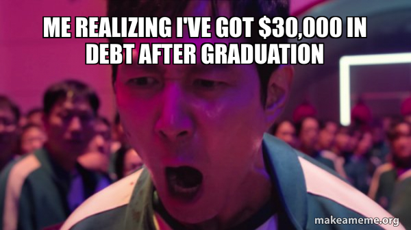 Me realizing i've got $30,000 in debt after Graduation - I've Played ...