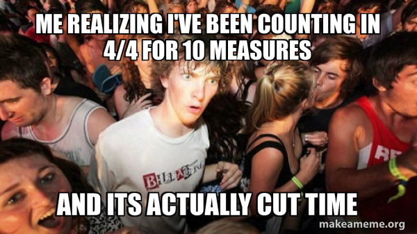 Me realizing I've been counting in 4/4 for 10 measures And its actually ...