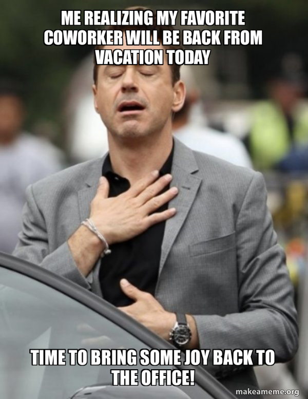 Me realizing my favorite coworker will be back from vacation today Time ...