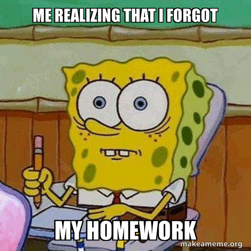 me realizing that i forgot my homework Meme Generator