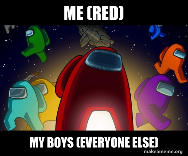 Me (red) my boys (everyone else) - Among Us Meme Generator