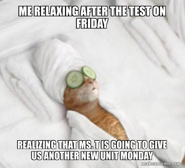 Me relaxing after the test on friday realizing that Ms. t is going to ...