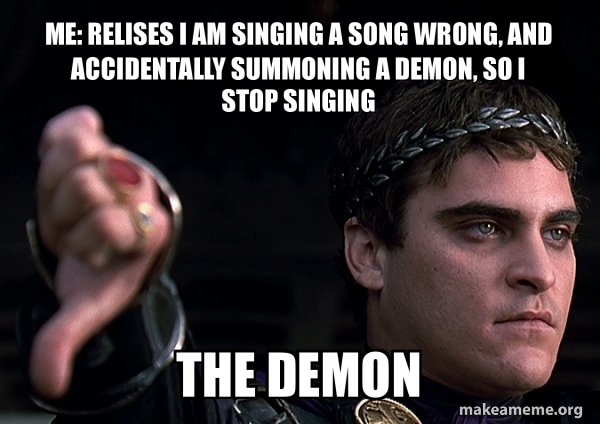 Me: relises i am singing a song wrong, and accidentally summoning a ...
