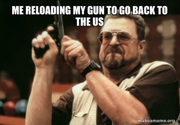 Me reloading my gun to go back to the US - Am I the only one Meme Generator