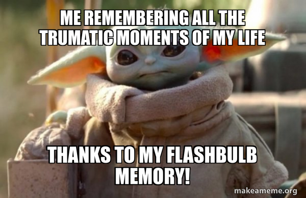 Me remembering all the trumatic moments of my life thanks to my ...