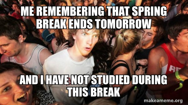 me remembering that spring break ends tomorrow and I have not studied ...