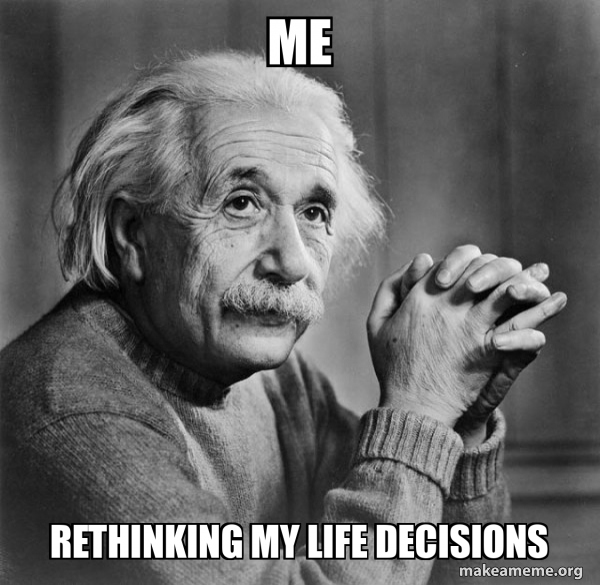 Me Rethinking my life decisions - Serious Albert Einstein Meme Generator