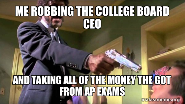 me robbing the college board ceo and taking all of the money the got ...