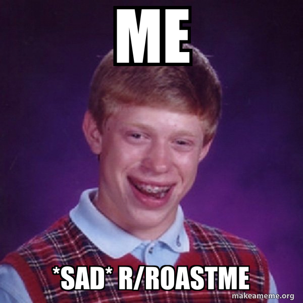Me *sad* r/roastme - Bad Luck Brian Meme Generator