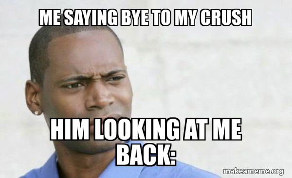 me saying bye to my crush HIM LOOKING AT ME BACK: - Confused Black Man ...