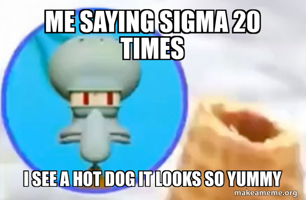 me saying sigma 20 times i see a hot dog it looks so yummy - What the ...