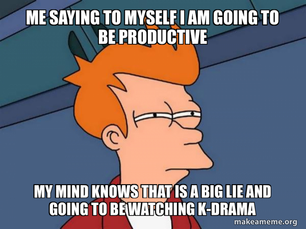 Me saying to myself i am going to be productive My mind knows that is a ...