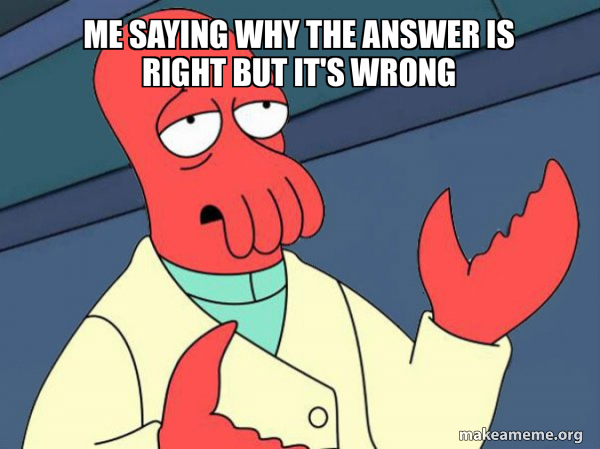 me saying why the answer is right but it's wrong - Tricky Zoidberg Meme ...