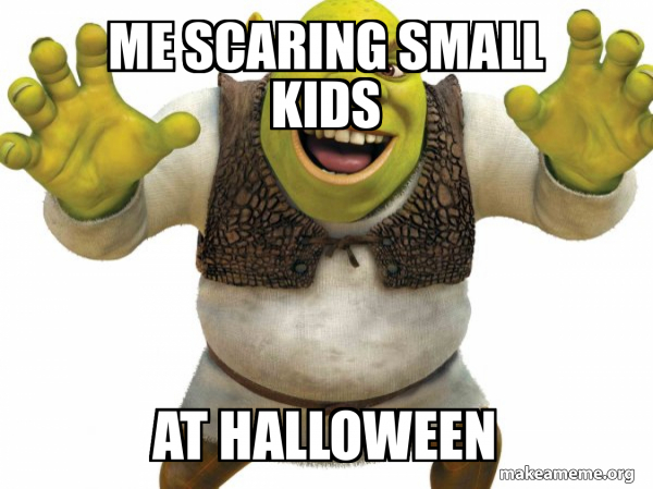 me scaring small kids at HALLOWEEN - Shrek Meme Generator