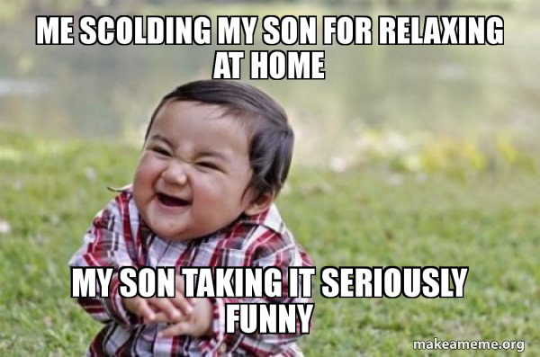 Me scolding my son for relaxing at home My son taking it seriously ...