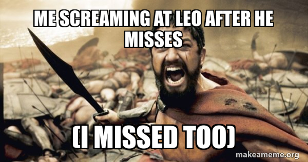 me screaming at leo after he misses (i missed too) - The 300 Meme Generator