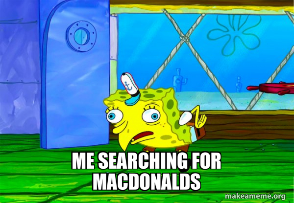 me searching for macdonalds - Mocking SpongeBob Meme Generator