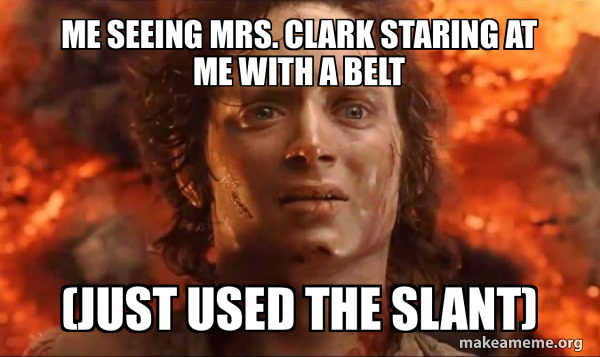 Me seeing Mrs. Clark staring at me with a belt (Just used the slant ...
