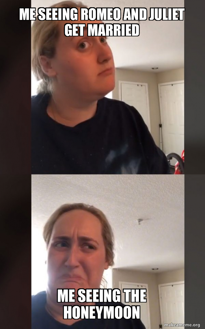 Me seeing Romeo and Juliet get married Me seeing the honeymoon ...