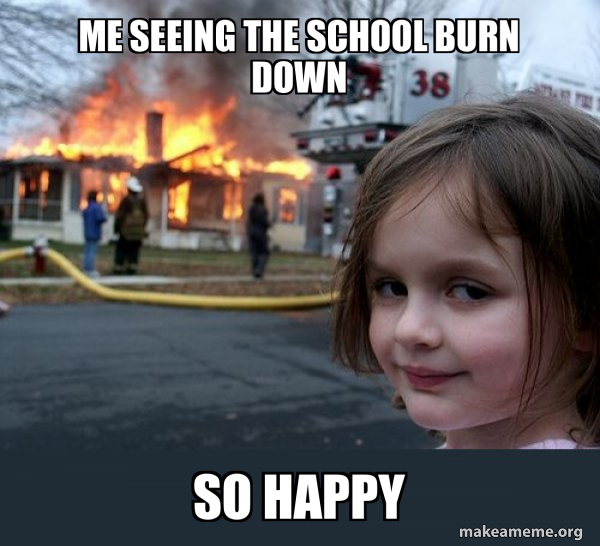 me seeing the school burn down so happy - Disaster Girl Meme Generator