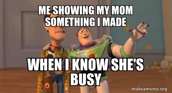 Me showing my mom something i made When I know she's busy - Buzz and ...