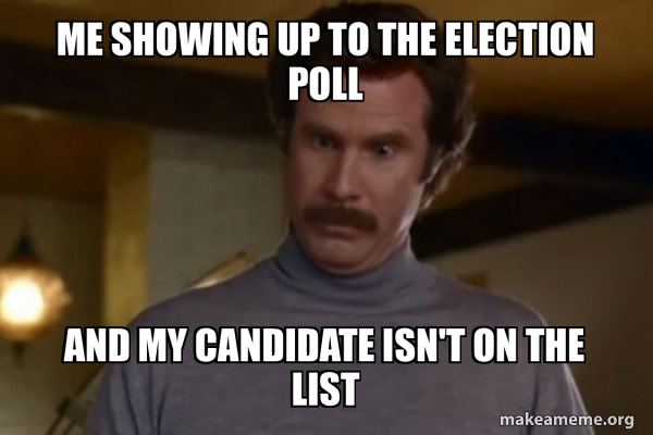 Me showing up to the election poll And my candidate isn't on the list ...