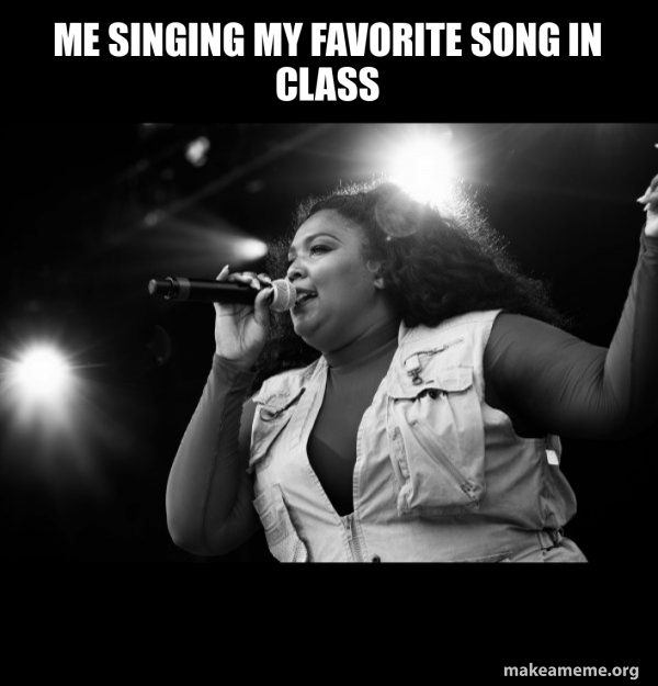 me singing my favorite song in class - Lizzo Meme Generator