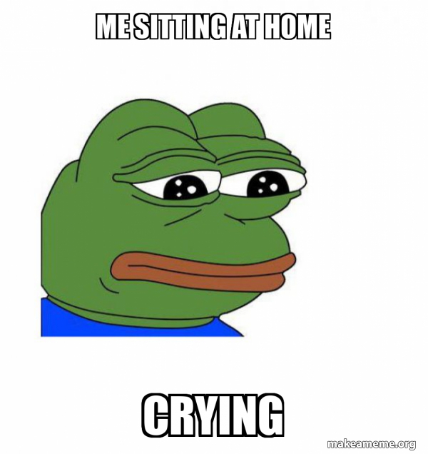me sitting at home crying - Feels Bad Man Meme Generator