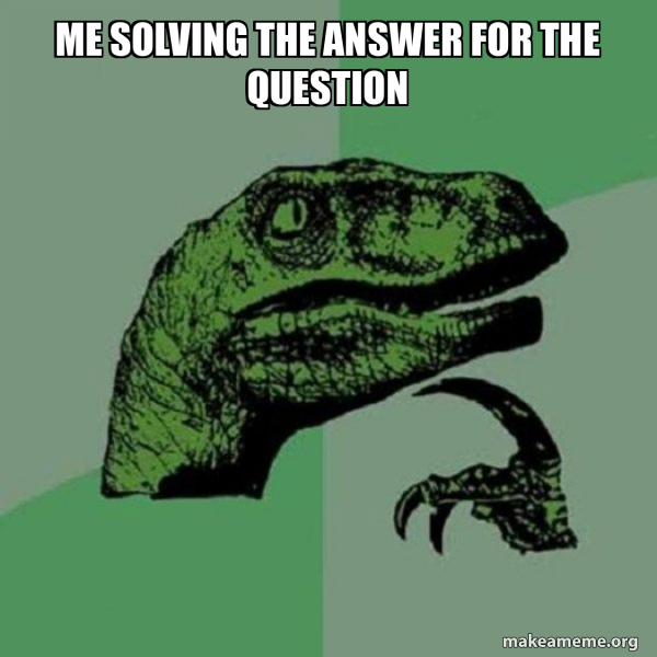 me solving the answer for the question - Philosoraptor Meme Generator