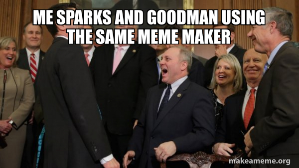 Me sparks and goodman using the same meme maker - And then we told them ...