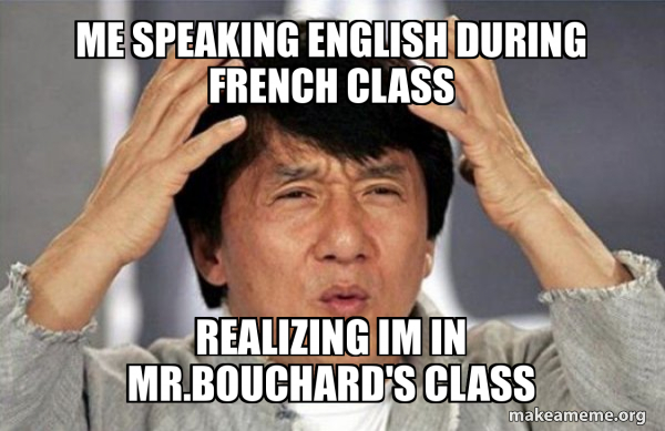 me speaking english during french class realizing im in Mr.Bouchard's ...