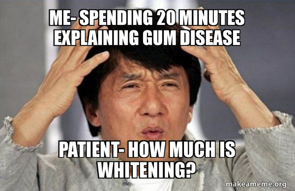Me- Spending 20 minutes explaining gum disease Patient- How much is ...