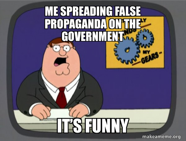 Me spreading false propaganda on the government It’s funny - What ...