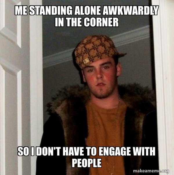 Me standing alone awkwardly in the corner so I don't have to engage ...