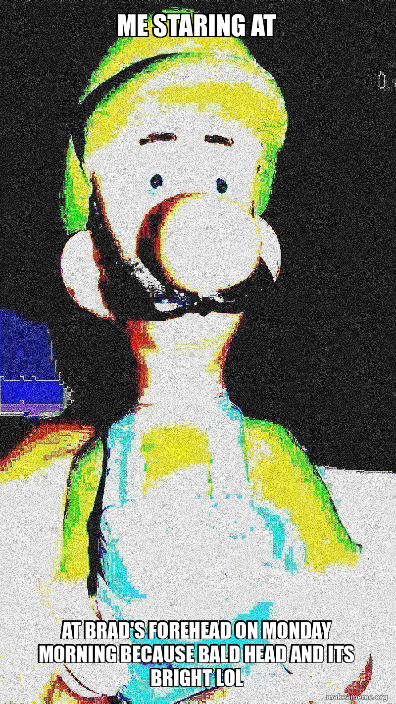 Me staring At at Brad's forehead on monday morning because bald head ...