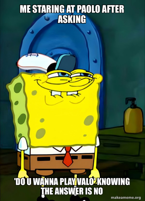 me staring at paolo after asking 'do u wanna play valo' knowing the answer is no - SpongeBob ...
