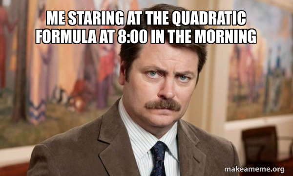 Me staring at the quadratic formula at 8:00 in the morning - Ron ...
