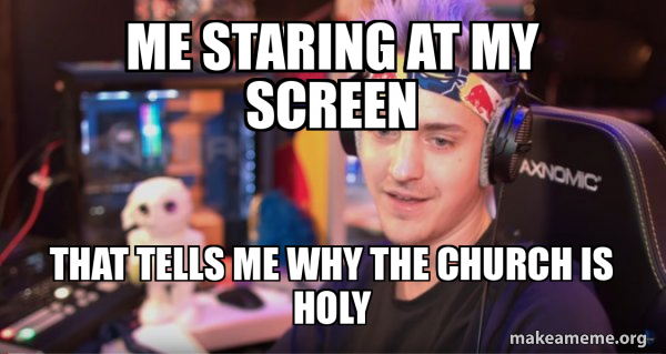 me staring at my screen that tells me why the church is holy - Ninja ...