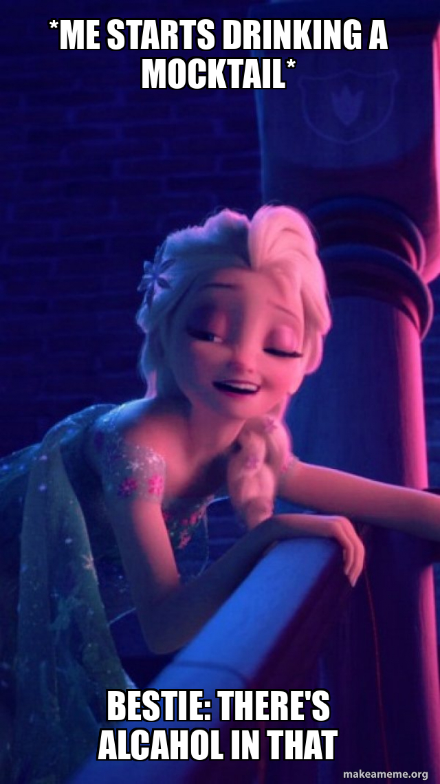 *me starts drinking a mocktail* Bestie: there's alcahol in that - Drunk ...