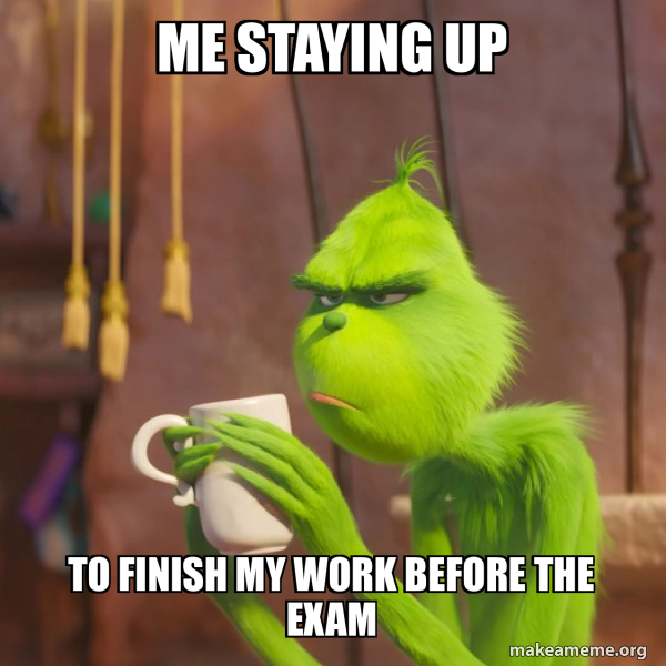 me staying up to finish my work before the exam - Grinch Meme Generator