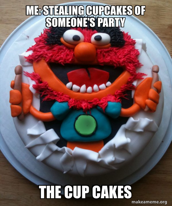me: stealing cupcakes of someone's party the cup cakes - Cake Day Meme ...