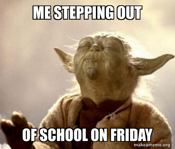 me stepping out of school on friday - Yoda Smell Meme Generator