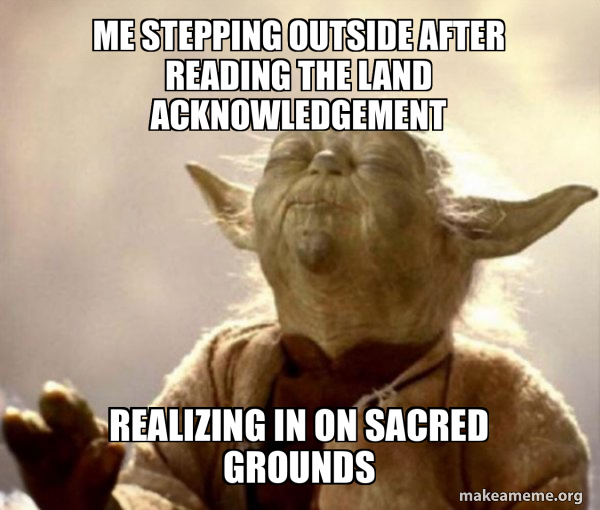 Me stepping outside after reading the land acknowledgement realizing in ...