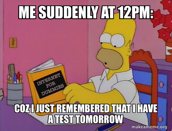 Me suddenly at 12pm: coz I just remembered that I have a test tomorrow ...