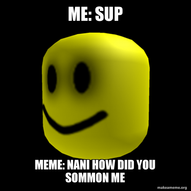 Me: sup Meme: naNi how did you sommon me - Meme Meme Generator