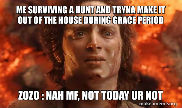 Me surviving a hunt and tryna make it out of the house during grace ...