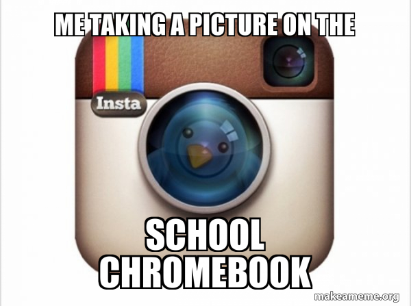 me taking a picture on the School chromebook - Instagram twitter Meme ...